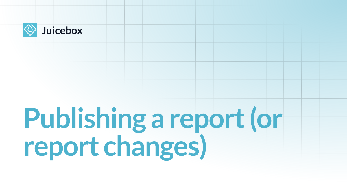 Publishing a report (or report changes) | Juicebox